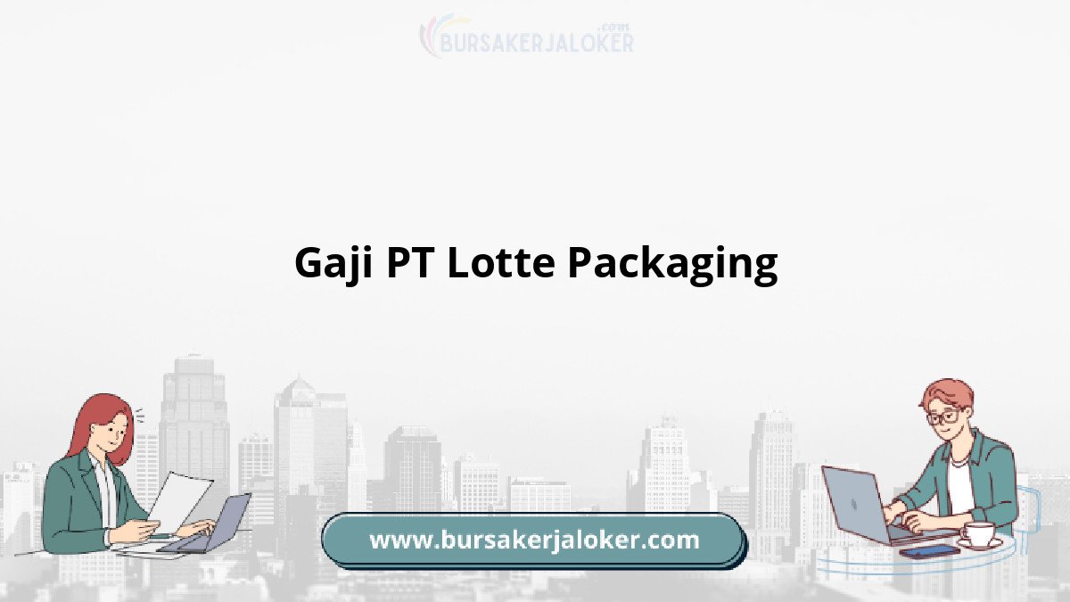 Gaji PT Lotte Packaging : Intip Besaran Gaji 2026 – Bursakerjaloker.com